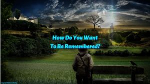 How Do You Want to Be Remembered in Life? As a Person? | Retires Great